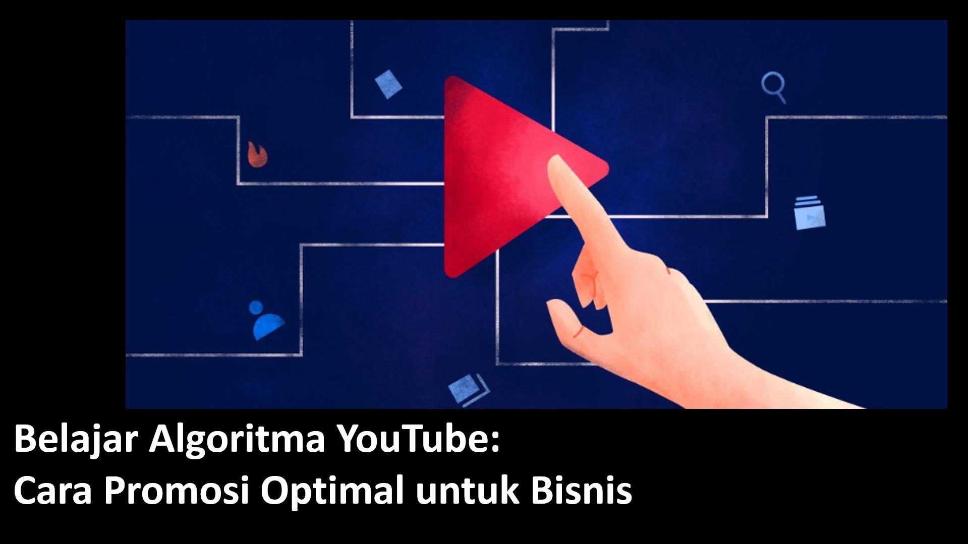Belajar Algoritma YouTube: Cara Promosi Optimal untuk Bisnis