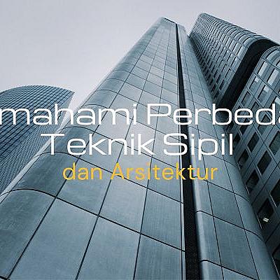 Memahami Perbedaan Teknik Sipil dan Arsitektur