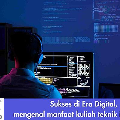 Sukses di Era Digital, Mengenal Manfaat Kuliah Teknik Informatika