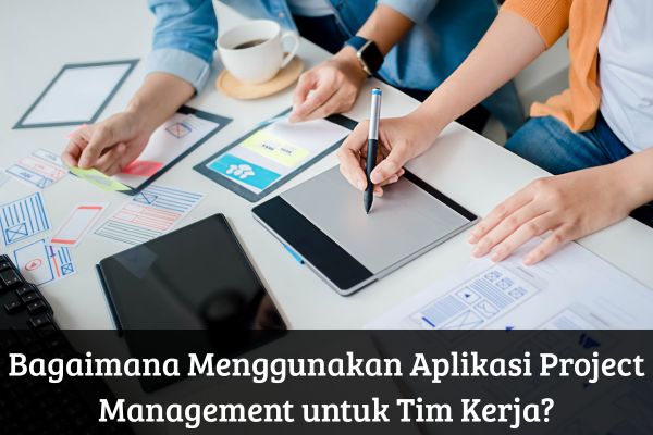 Bagaimana Menggunakan Aplikasi Project Management untuk Tim Kerja?