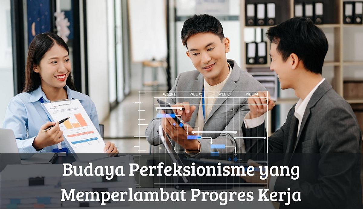 Budaya Perfeksionisme Yang Memperlambat Progres Kerja