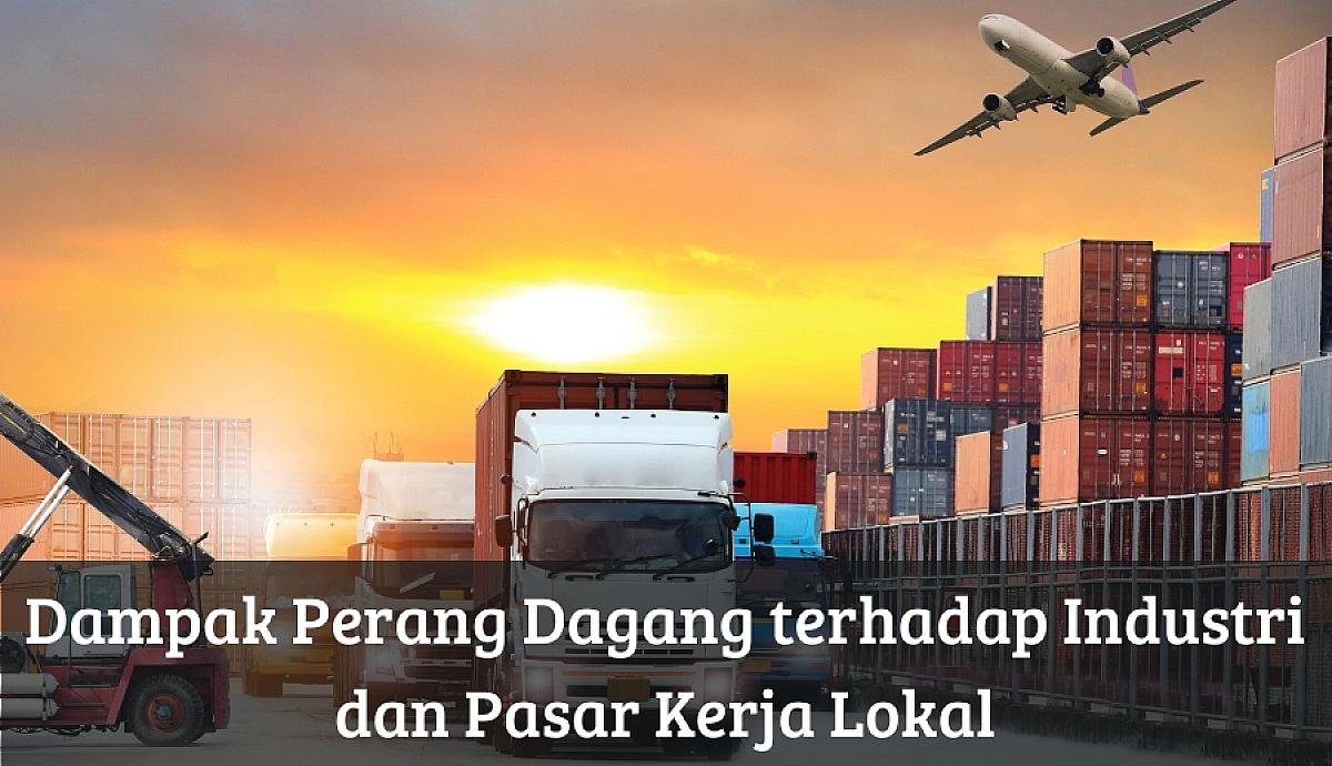 Dampak Perang Dagang Terhadap Industri Dan Pasar Kerja Lokal