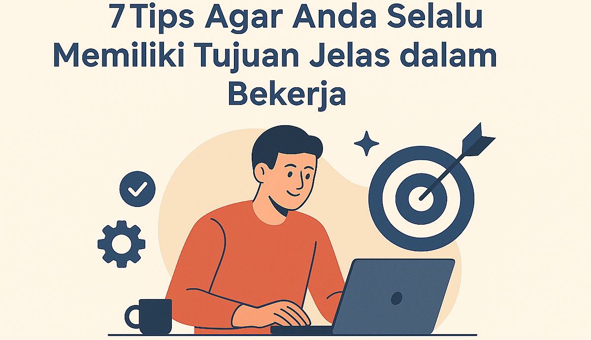 7 Tips Agar Anda Selalu Memiliki Tujuan Jelas Dalam Bekerja