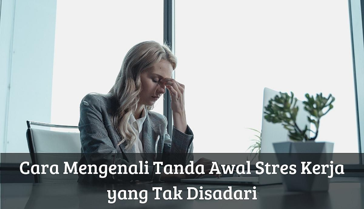 Cara Mengenali Tanda Awal Stres Kerja Yang Tak Disadari