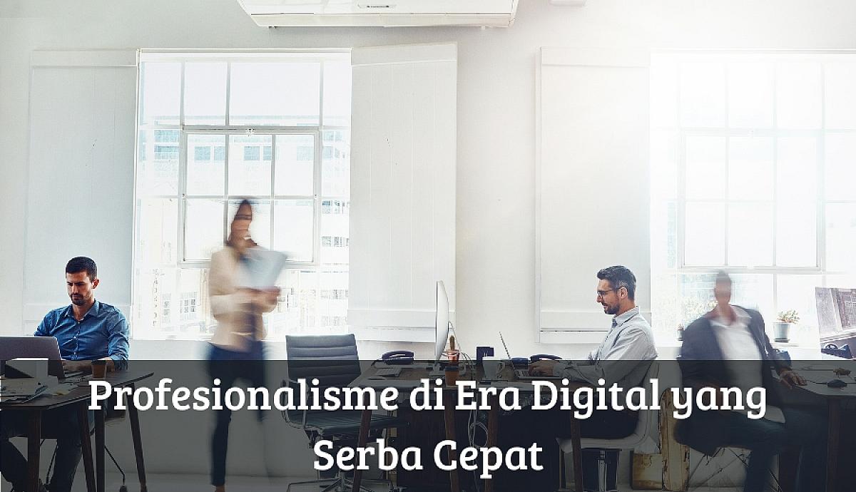 Profesionalisme Di Era Digital Yang Serba Cepat