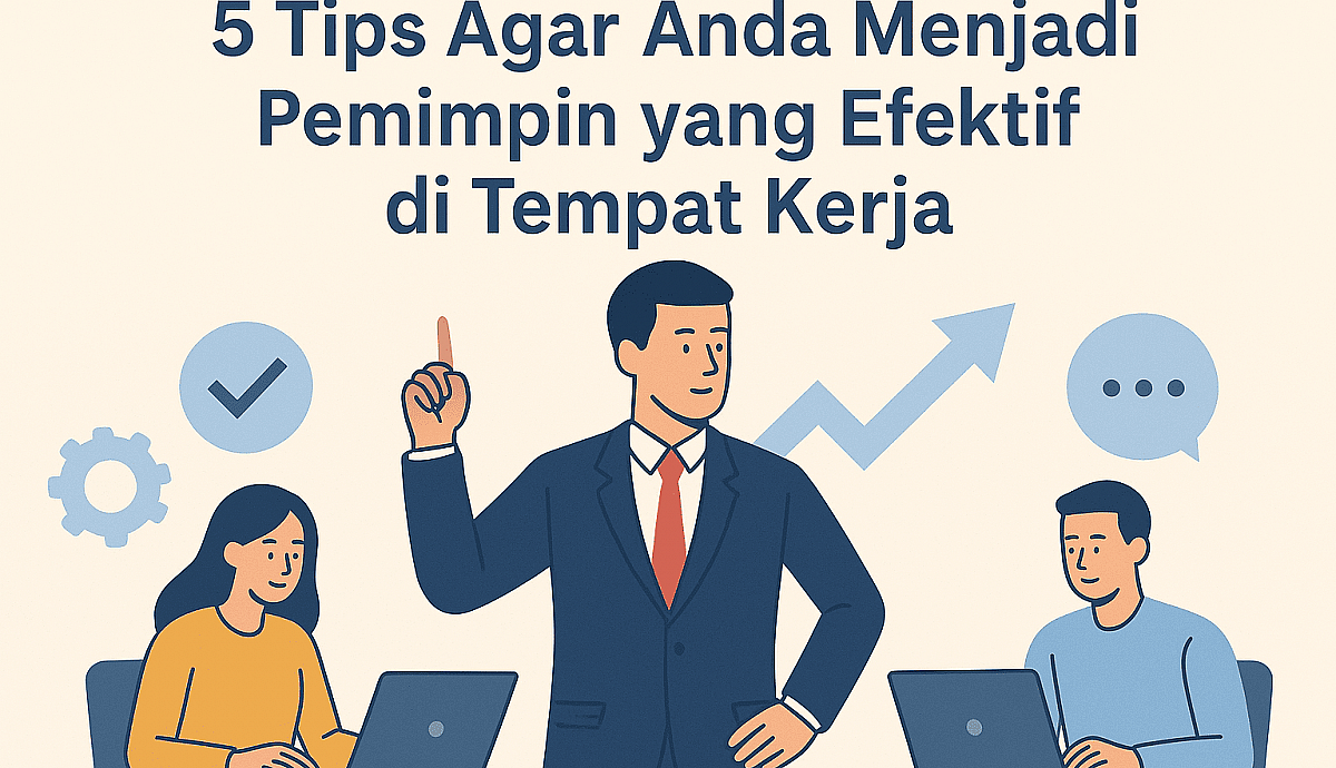 5 Tips Agar Anda Menjadi Pemimpin Yang Efektif Di Tempat Kerja