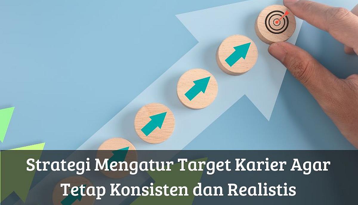Strategi Mengatur Target Karier Agar Tetap Konsisten Dan Realistis