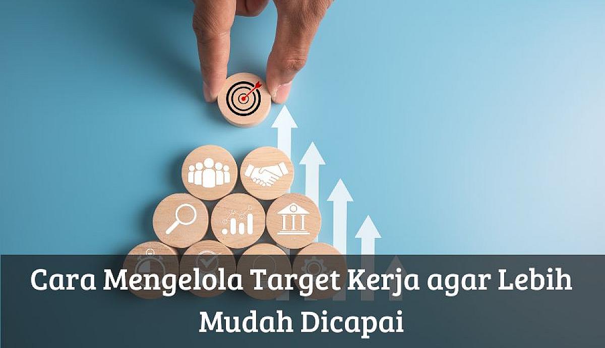 Cara Mengelola Target Kerja Agar Lebih Mudah Dicapai