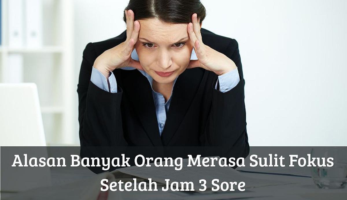 Alasan Banyak Orang Merasa Sulit Fokus Setelah Jam 3 Sore