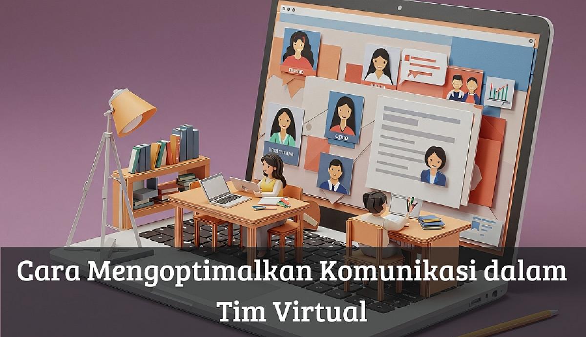 Cara Mengoptimalkan Komunikasi Dalam Tim Virtual