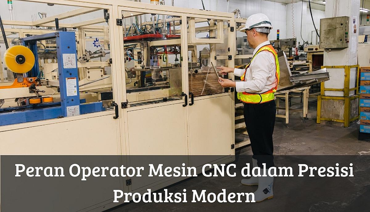 Peran Operator Mesin Cnc Dalam Presisi Produksi Modern