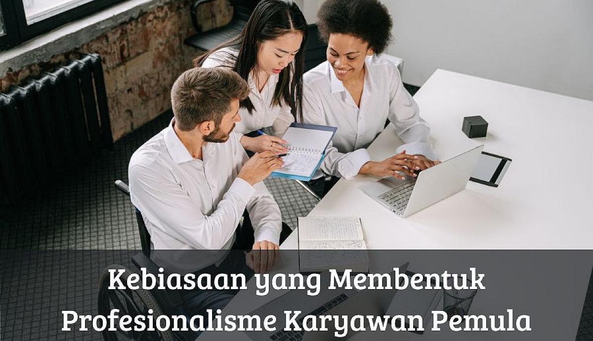 Kebiasaan Yang Membentuk Profesionalisme Karyawan Pemula