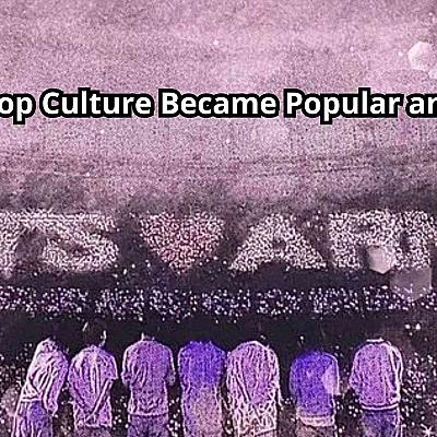 How K-Pop Culture Became Popular and Global?